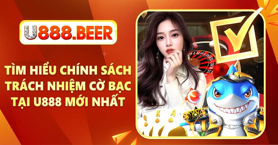 Tìm hiểu chính sách trách nhiệm cờ bạc tại U888 mới nhất